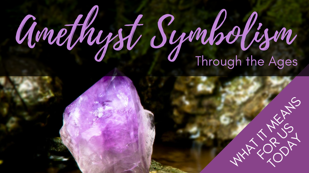 Amethyst Symbolism Through the Ages & What it Means for Us Today