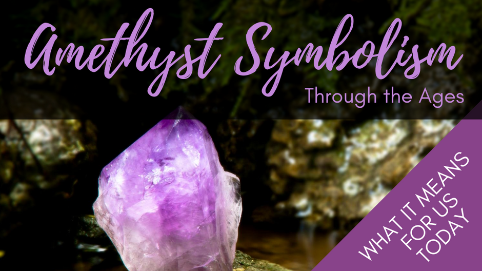 Amethyst Symbolism Through the Ages & What it Means for Us Today