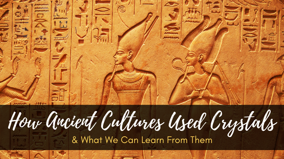 How Ancient Cultures Used Crystals & What We Can Learn From Them