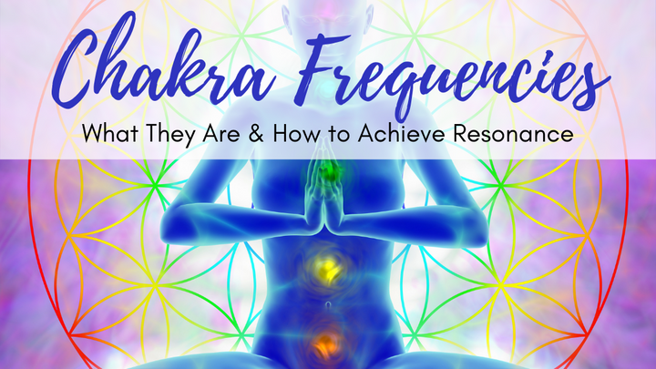 Chakra Frequencies: What They Are & How to Achieve Resonance