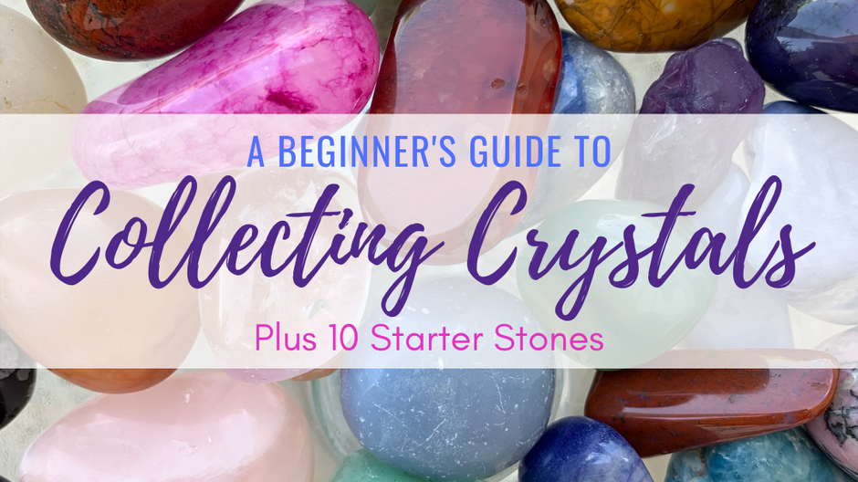 A Beginner’s Guide to Collecting Crystals: Plus 10 Starter Stones