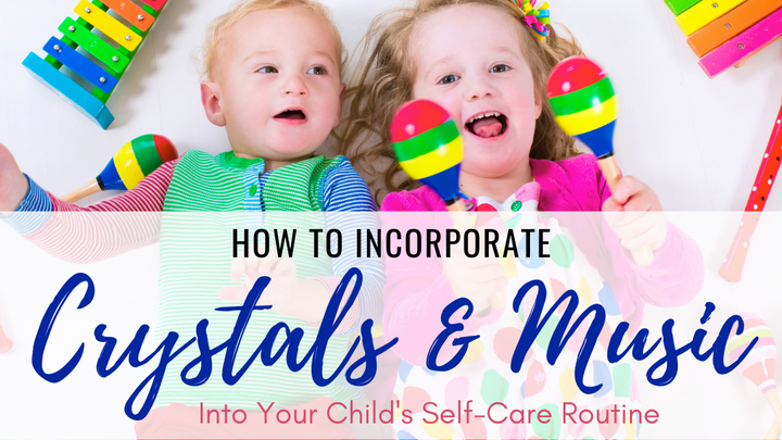 How to Incorporate Crystals & Music Into Your Child's Self-Care Routin