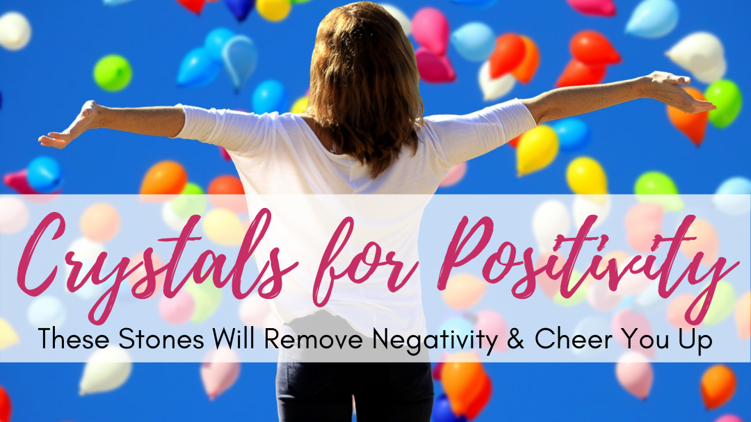 Crystals for Positivity: These Stones Will Remove Negativity & Cheer Y