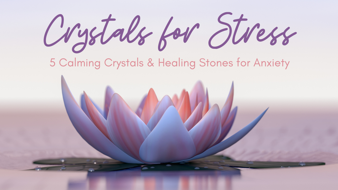 Crystals for Stress Relief: 5 Calming Crystals & Healing Stones for An