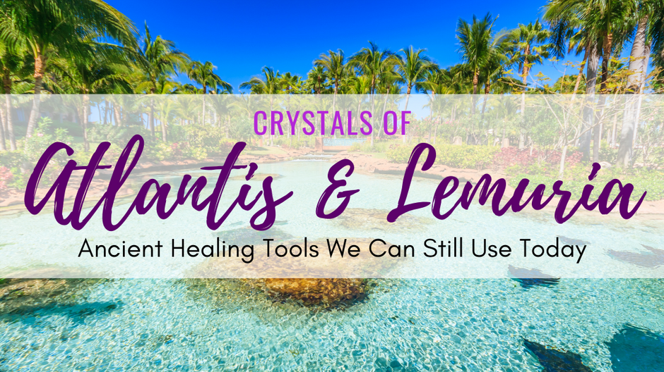 Crystals of Atlantis & Lemuria: Ancient Healing Tools We Can Still Use