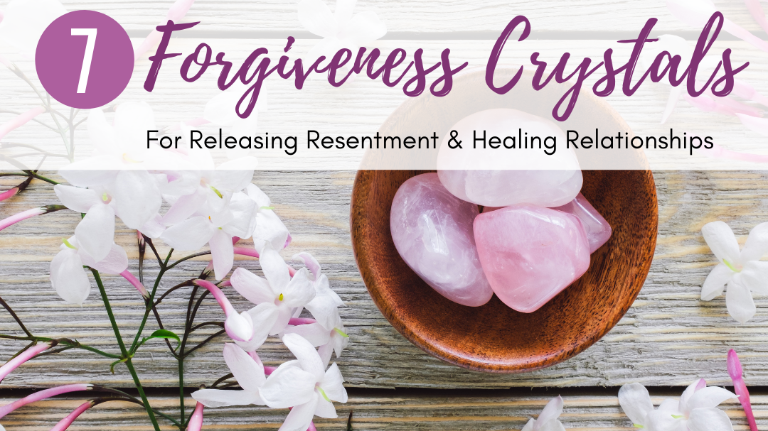 7 Forgiveness Crystals for Releasing Resentment & Healing Relationship