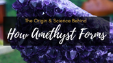 The Origin and Science Behind How Amethyst Forms