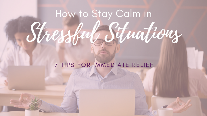 How to Stay Calm in Stressful Situations: 7 Tips for Immediate Relief