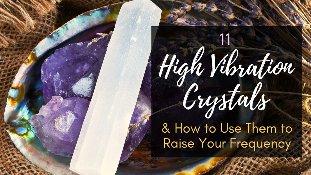 11 High Vibration Crystals & How to Use Them to Raise Your Frequency