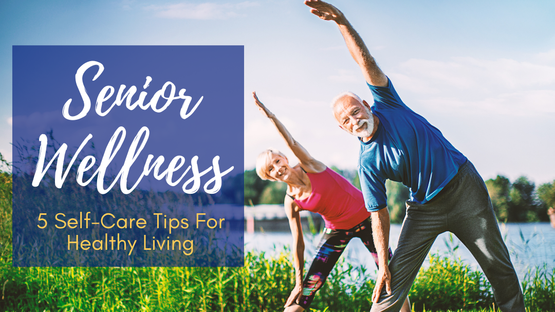 Senior Wellness: 5 Self-Care Tips For Healthy Living