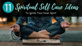 11 Spiritual Self Care Ideas to Ignite Your Inner Spirit