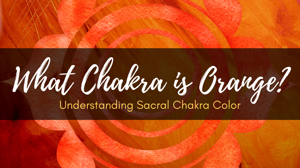 What Chakra is Orange & Why? Understanding Sacral Chakra Color – Cosmic ...