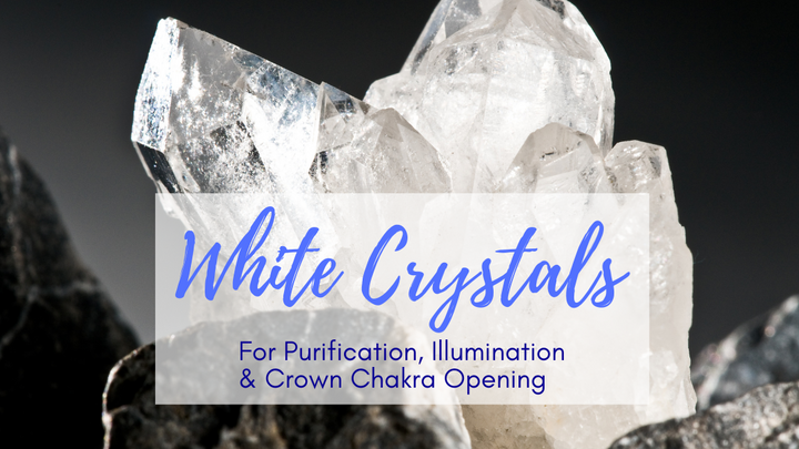 White Crystals for Purification, Illumination & Crown Chakra Opening